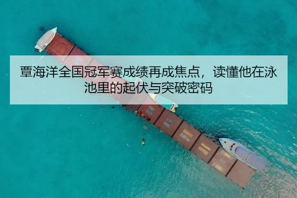 覃海洋全国冠军赛成绩再成焦点，读懂他在泳池里的起伏与突破密码 - 千问